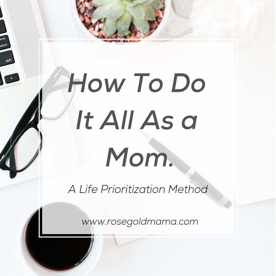 How To Do It All As A Mom. A Life Prioritization Method. - Rose Gold Mama