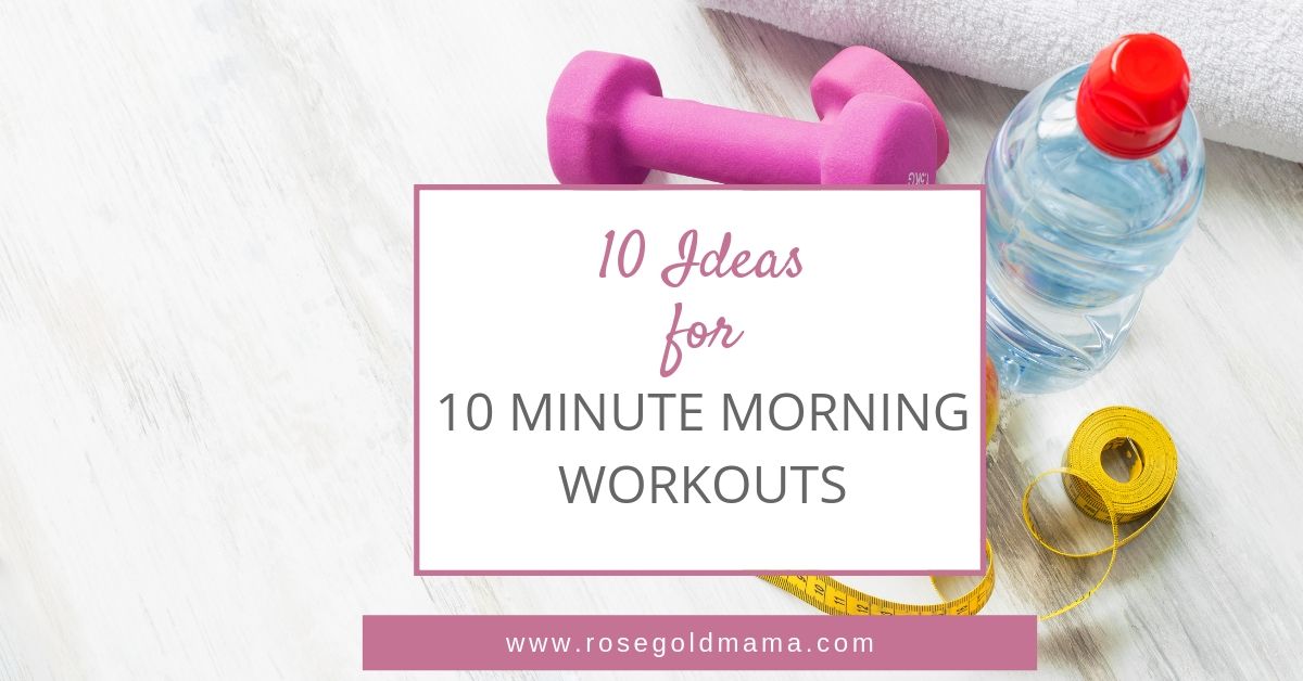 10 Ideas for 10 Minute Morning Workouts - Rose Gold Mama